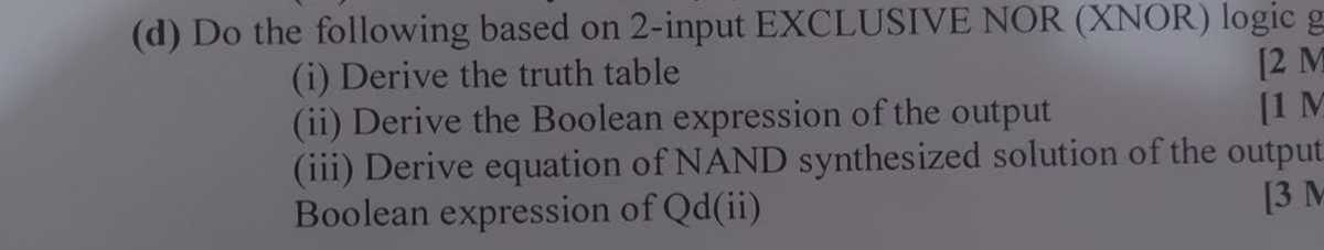 (d) Do the following based on 2-input EXCLUSIVE NOR (XNOR) logic g (i) Derive the truth table ...