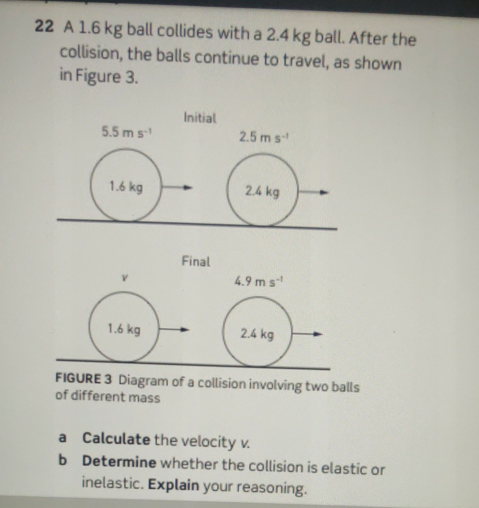 22 A 1.6 kg ball collides with a 2.4 kg ball. After the collision, the ...