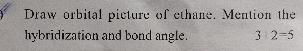 Draw orbital picture of ethane. Mention the hybridization and bond angle. 3+2=5