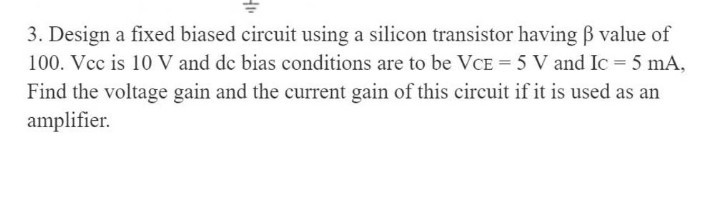 3. Design a fixed biased circuit using a silicon transistor having β ...