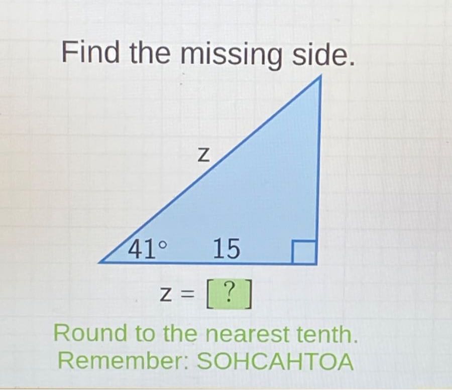 Find the missing side. Round to the nearest tenth. Remember: SOHCAHTOA
