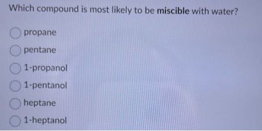 which compound is most likely to be miscible with water propane pentane ...