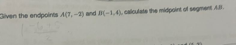 [GET ANSWER] Given the endpoints A(7,-2) and B(-1,4), calculate the midpoint of segment A B,
