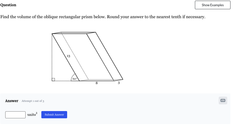 SOLVED: Question Show Examples Find the volume of the oblique rectangular prism below. Round ...