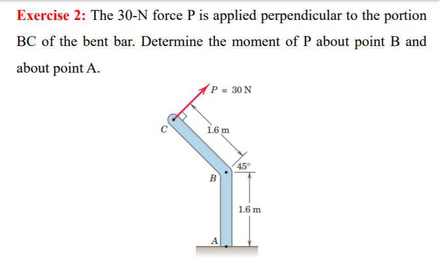 Exercise 2: The 30-N force P is applied perpendicular to the portion BC ...