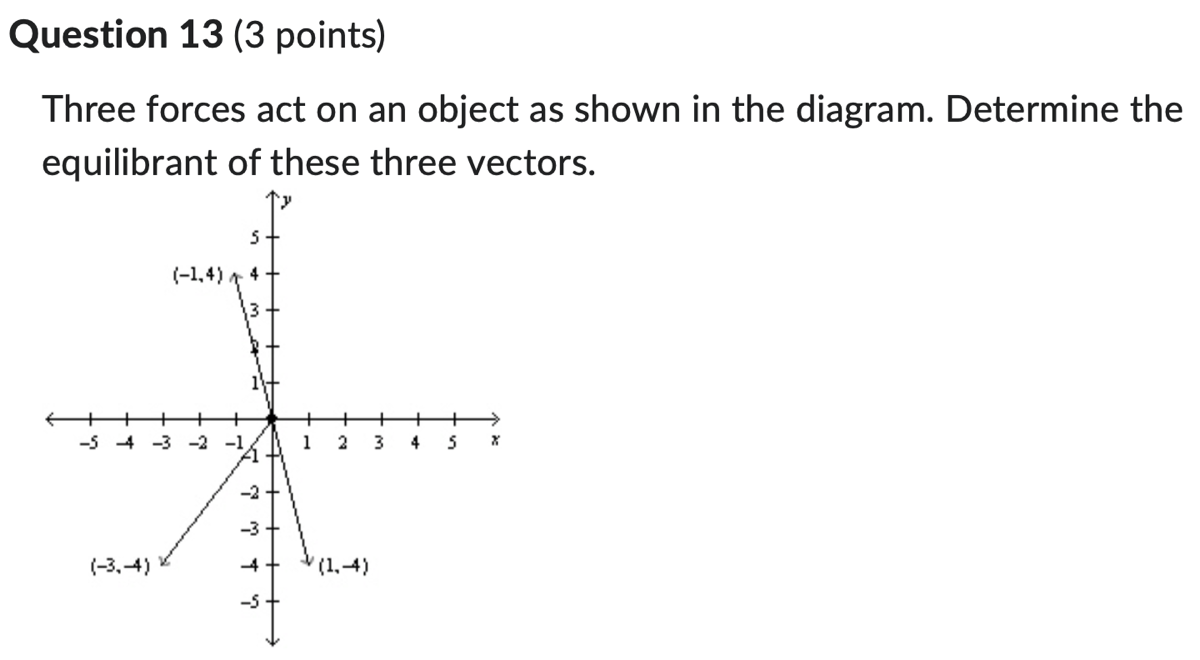 SOLVED: Question 13 (3 points) Three forces act on an object as shown ... SOLVED: Question 13 (3 points) Three forces act on an object as shown ...