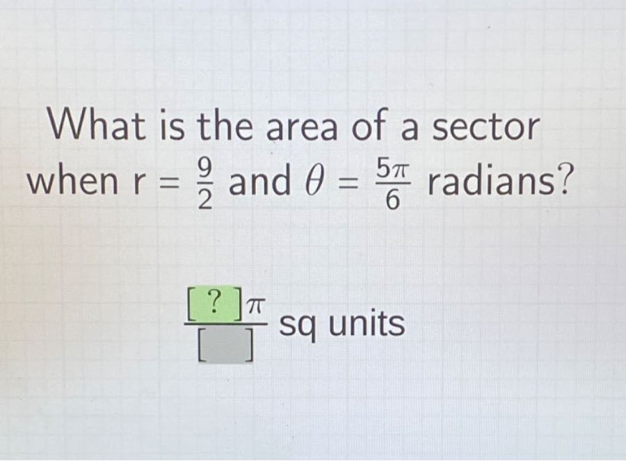 What is the area of a sector when r=(9)/(2) and θ=(5 π)/(6) radians? sq ...