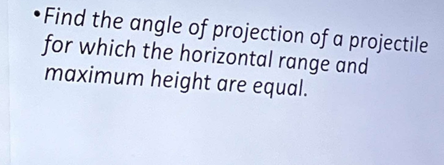 find the angle of projection of a projectile for which the horizontal range and maximum height ...