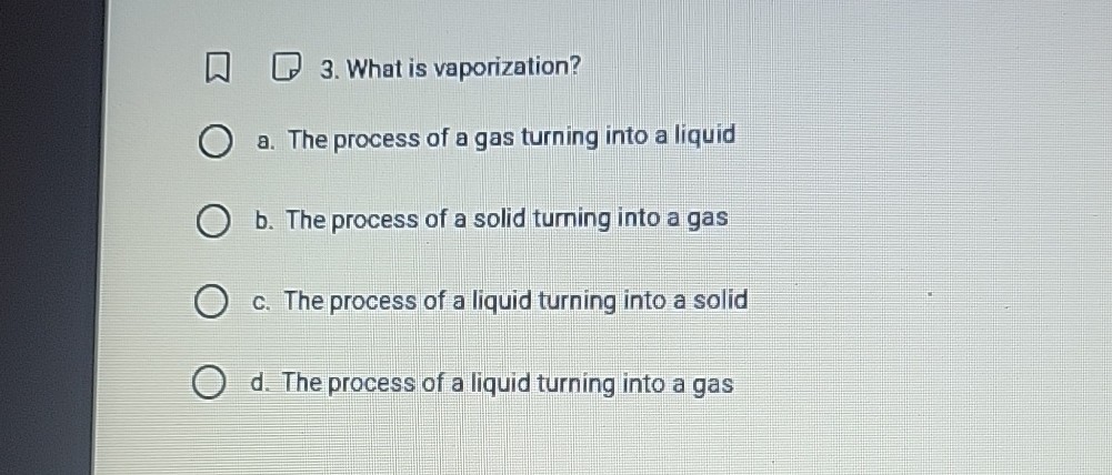 3. What is vaporization? a. The process of a gas turning into a liquid ...