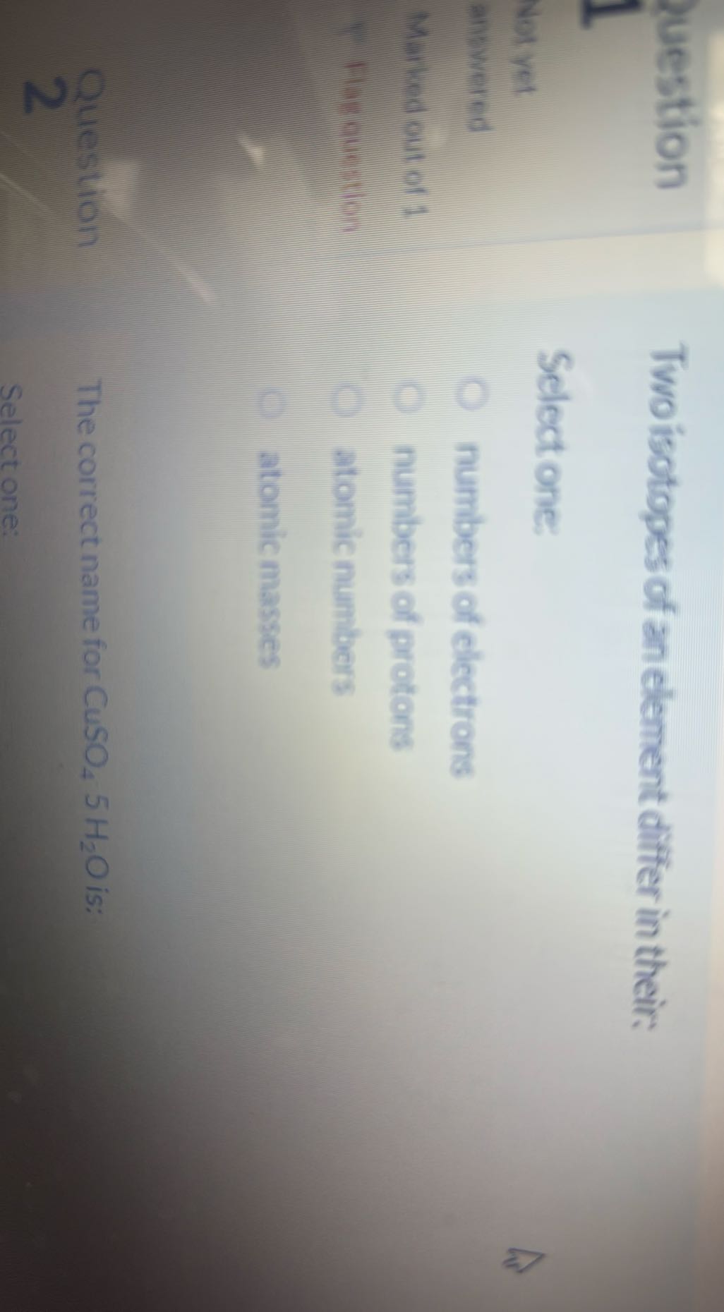 question Not yet answer manted out of 1 Question 2 Two isotopes of an element differ in their ...