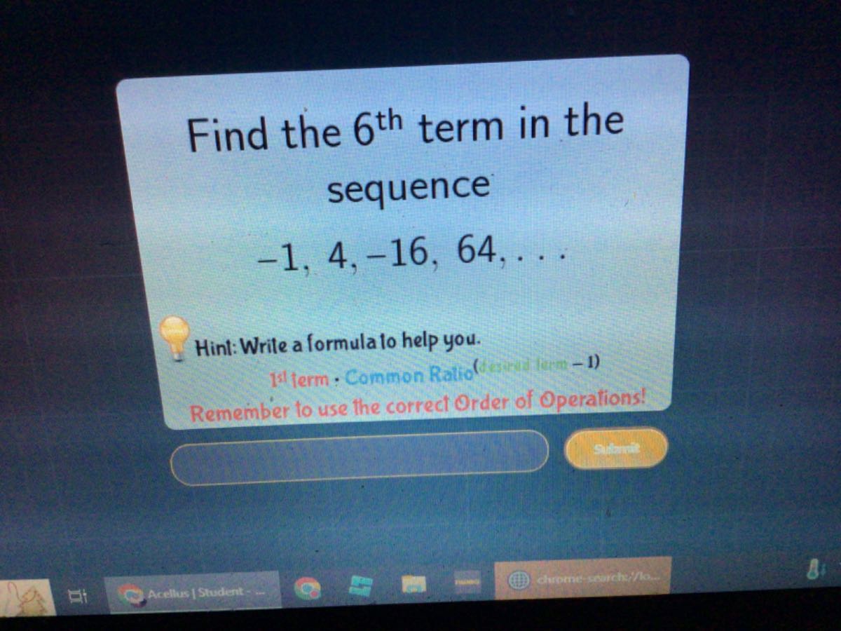 Find the 6^th term in the sequence -1,4,-16,64, … Hint: Write a formula to help you. Remember to ...