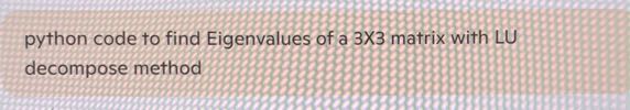 python code to find Eigenvalues of a 3 × 3 matrix with LU decompose method