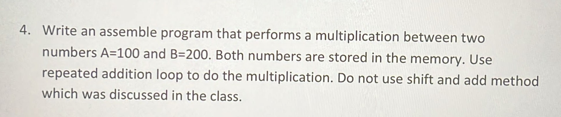 4. Write an assemble program that performs a multiplication between two numbers A=100 and B=200 ...