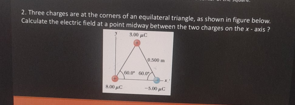 2. Three charges are at the corners of an equilateral triangle, as shown in figure below ...