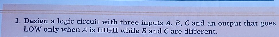 1. Design a logic circuit with three inputs A, B, C and an output that ...