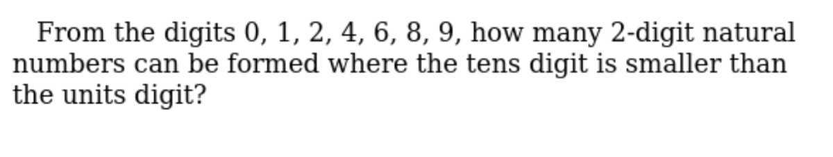 From the digits 0,1,2,4,6,8,9, how many 2 -digit natural numbers can be formed where the tens ...