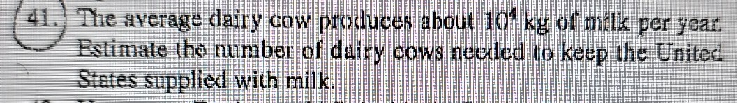 41. The average dairy cow produces about 10^4 kg of milk per year ...