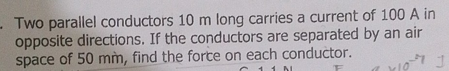 Two parallel conductors 10 m long carries a current of 100 A in ...