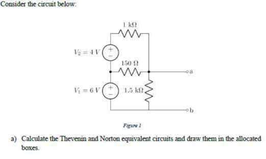 Consider the circuit below: Figure 1 a) Calculate the Thevenin and Norton equivalent circuits ...