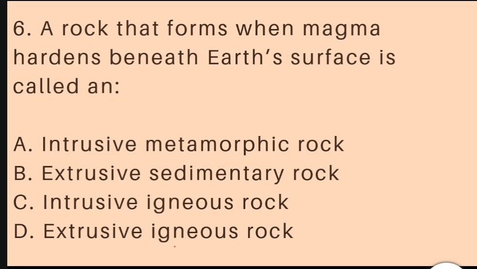 6. A rock that forms when magma hardens beneath Earth's surface is ...