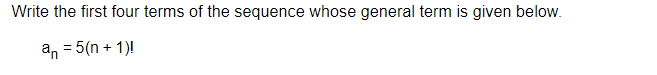 Write the first four terms of the sequence whose general term is given below. an=5(n+1)!