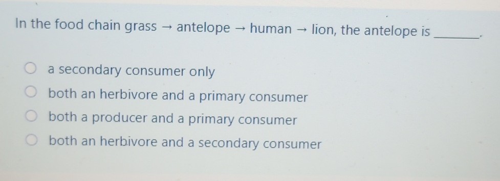 In the food chain grass → antelope → human → lion, the antelope is a ...