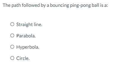 The path followed by a bouncing ping-pong ball is a: Straight line ...