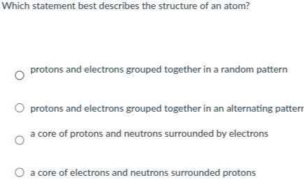 Which statement best describes the structure of an atom? protons and ...
