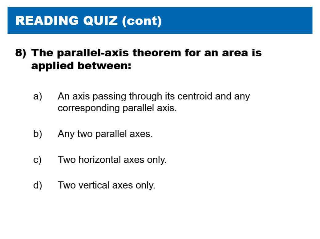 READING QUIZ (cont) 8) The parallel-axis theorem for an area is applied ...
