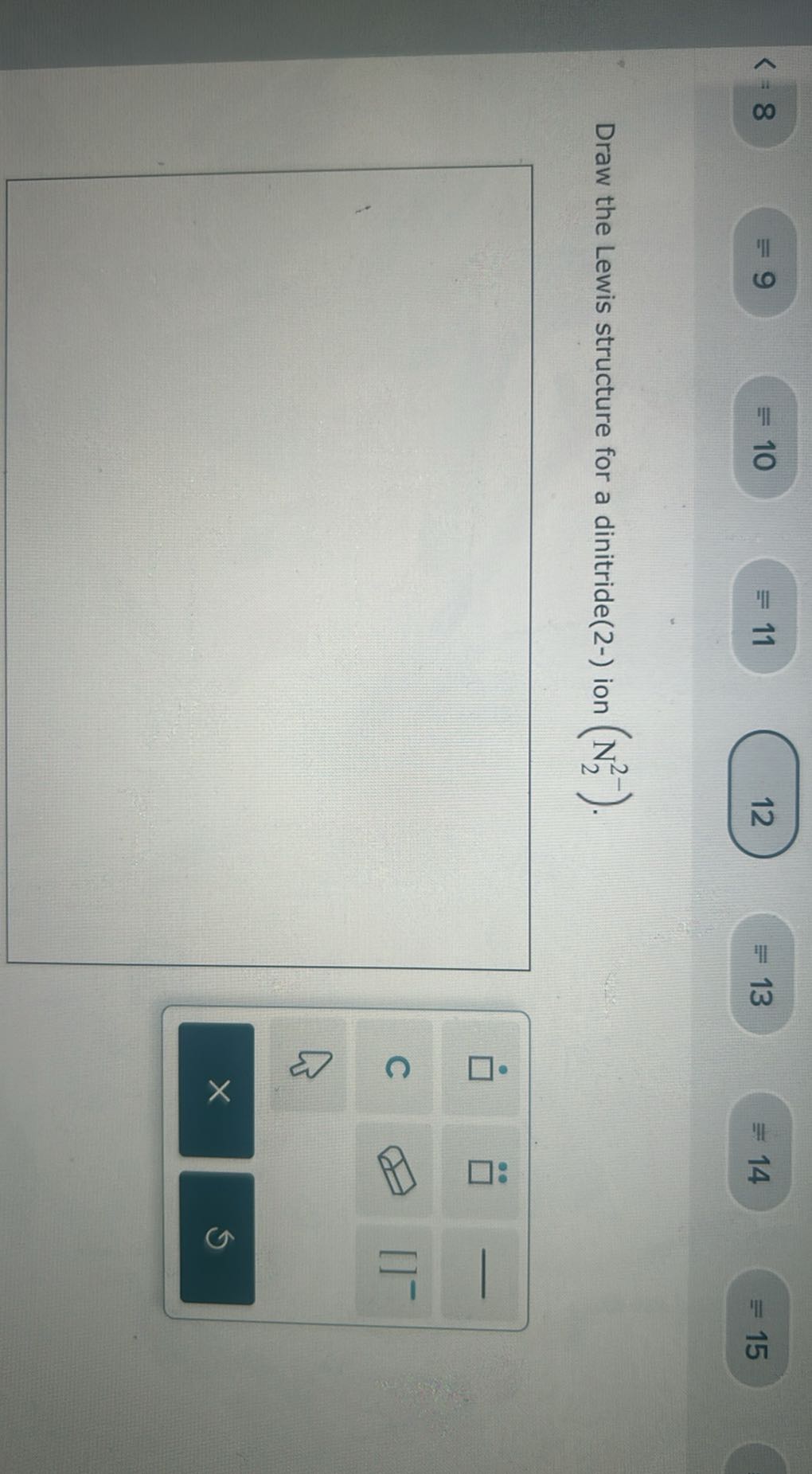 8 ≡ 9 =10 =11 12 13 =14 ≡ 15 Draw the Lewis structure for a dinitride(2 ...