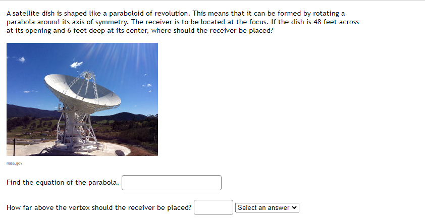 A satellite dish is shaped like a paraboloid of revolution. This means ...