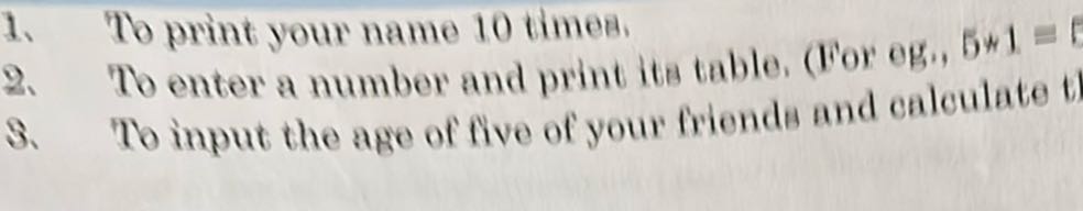 1. To print your name 10 times. 2. To enter a number and print its ...