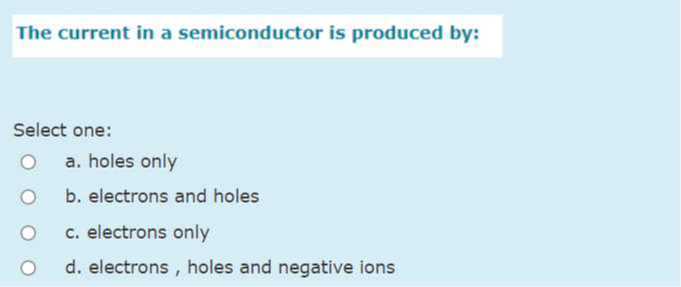 The current in a semiconductor is produced by: Select one: a. holes ...