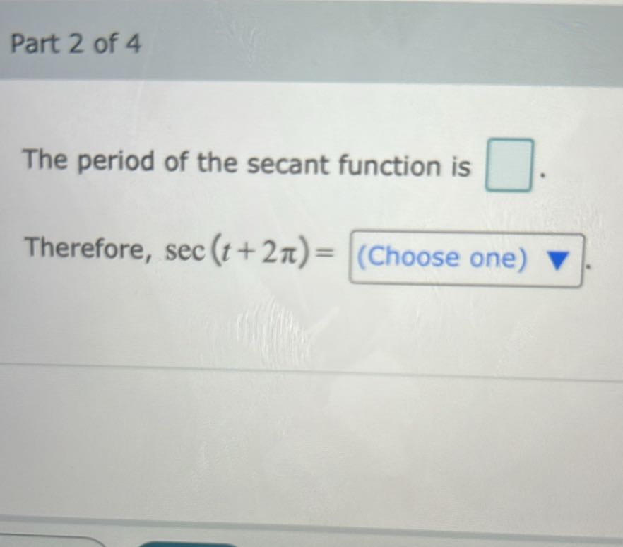 Part 2 of 4 The period of the secant function is Therefore, sec (t+2 π)= (Choose one)