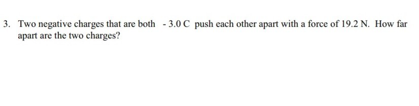3. Two negative charges that are both -3.0 C push each other apart with ...