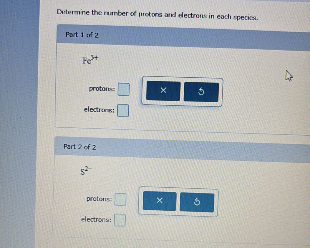 Determine the number of protons and electrons in each species. Part 1 ...