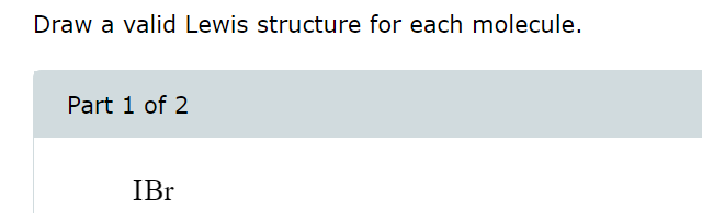 Draw a valid Lewis structure for each molecule. Part 1 of 2 IBr