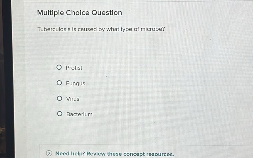 Multiple Choice Question Tuberculosis is caused by what type of microbe? Protist Fungus Virus ...