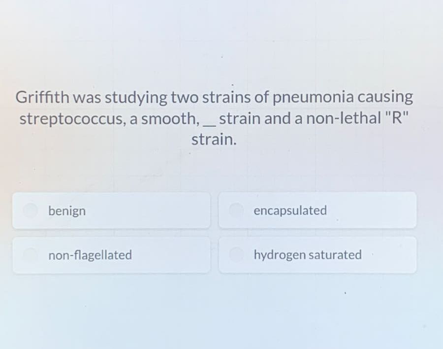 Griffith was studying two strains of pneumonia causing streptococcus, a ...