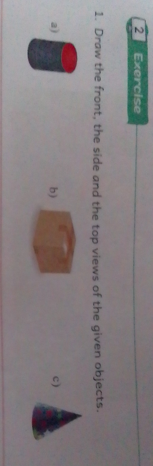 2 Exercise 1. Draw the front, the side and the top views of the given objects. a) b) c)