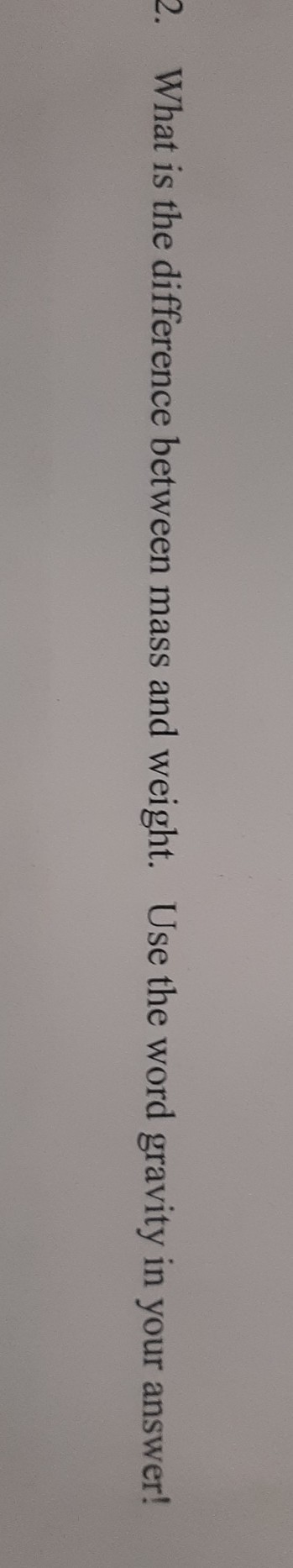 2. What is the difference between mass and weight. Use the word gravity ...
