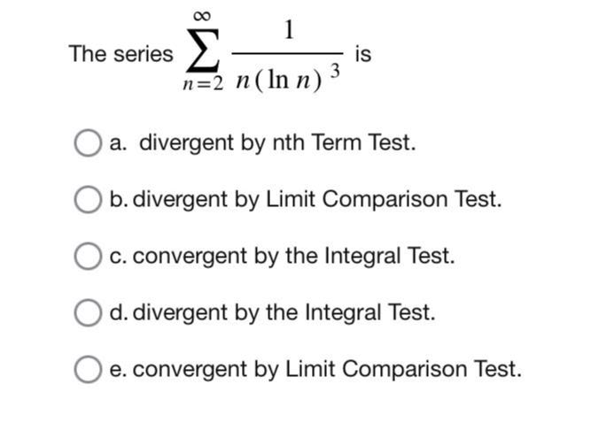 The series ∑n=2^∞(1)/(n(ln n)^3) is a. divergent by nth Term Test. b ...