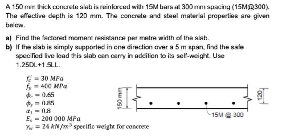 A 150 mm thick concrete slab is reinforced with 15 M bars at 300 mm ...
