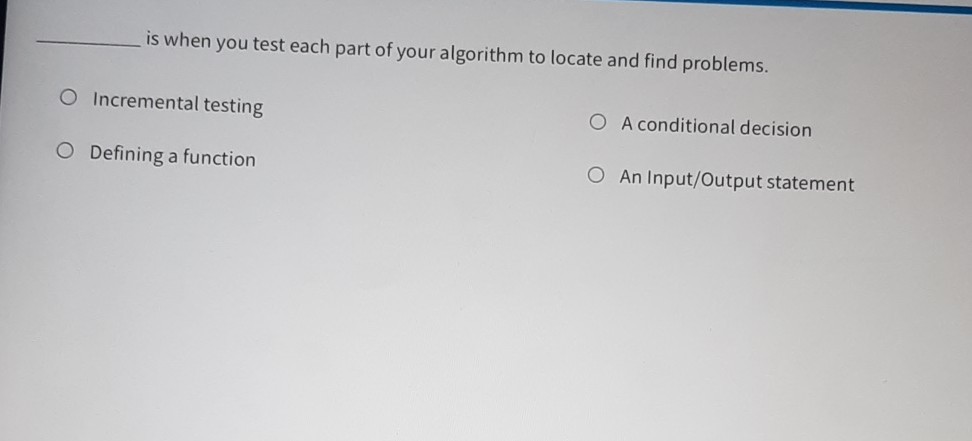 is when you test each part of your algorithm to locate and find ...