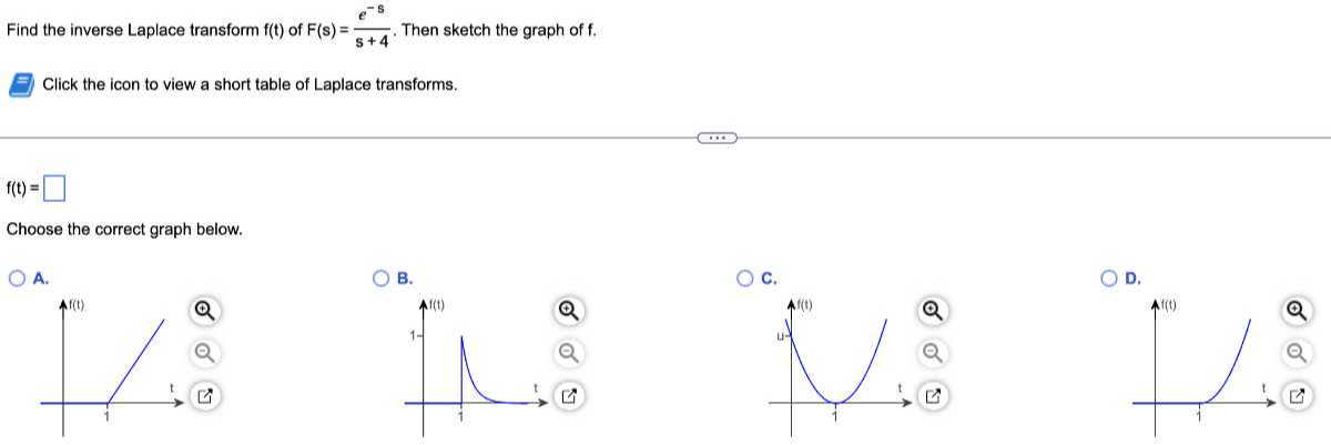 Find the inverse Laplace transform f(t) of F(s)=(e^-s)/(s+4). Then ...