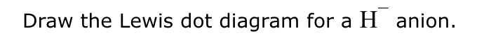 Draw the Lewis dot diagram for a H^-anion.