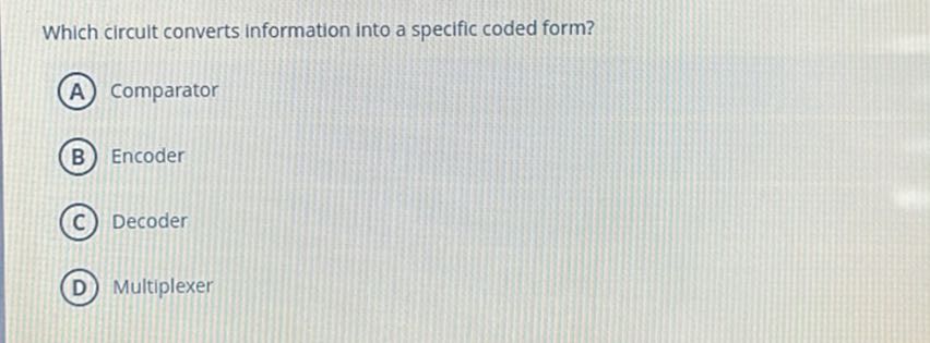 Which circult converts information into a specific coded form? (A) Comparator (B) Encoder (C ...