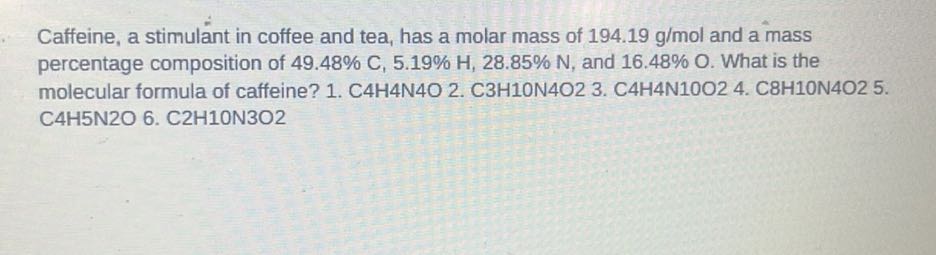 Caffeine, a stimulant in coffee and tea, has a molar mass of 194.19 g ...