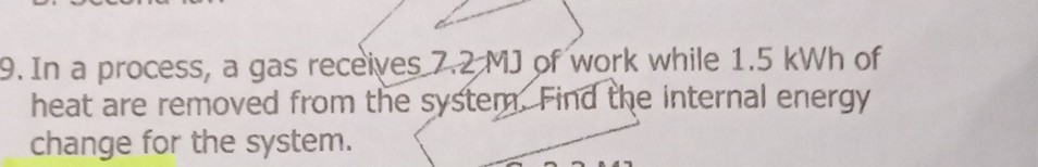 9. In a process, a gas receives 7.2 MJ of work while 1.5 kWh of heat ...