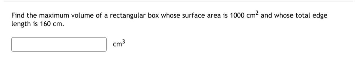 Find the maximum volume of a rectangular box whose surface area is 1000 cm^2 and whose total ...